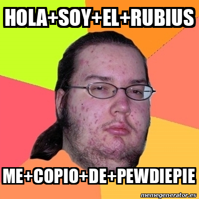 Meme Friki - Hola+soy+el+Rubius me+copio+de+pewdiepie - 31694454