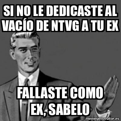 Meme Correction Guy - Si no le dedicaste Al vacío de NTVG a tu ex ...