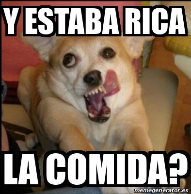 Meme Personalizado - y estaba rica la comida? - 31694747