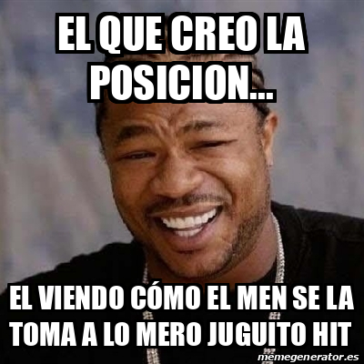 Meme Yo Dawg - El que creo la posicion... El viendo cómo el men se la ...