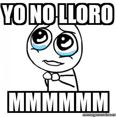 Meme Por favor - yo no lloro mmmmmm - 31694799
