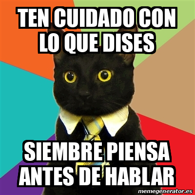 Meme Business Cat - ten cuidado con lo que dises siembre PIENSA antes ...