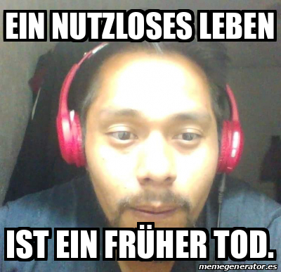 Meme Personalizado - Ein nutzloses Leben ist ein früher Tod. - 31695345