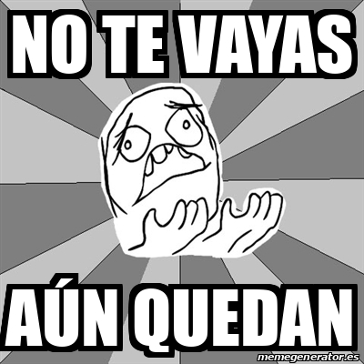 Meme Whyyy - no te vayas aún quedan - 31695363