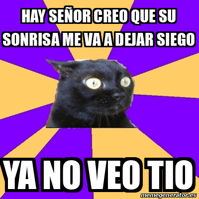 Meme Anxiety Cat - hay señor creo que su SONRISA me va a dejar siego ya ...