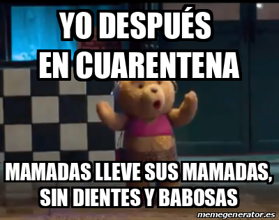 Meme Personalizado - YO DESPUÉS EN CUARENTENA mAMADAS LLEVE SUS MAMADAS ...