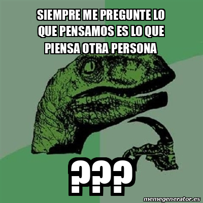 Meme Filosoraptor - SIEMPRE ME PREGUNTE LO QUE PENSAMOS ES LO QUE ...