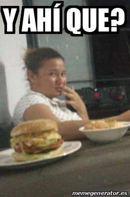 Meme Personalizado - Y ahí que? - 31695847