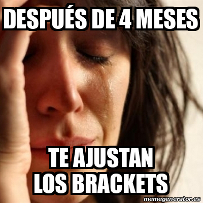 Meme Problems - Después de 4 meses Te ajustan los brackets - 31695859