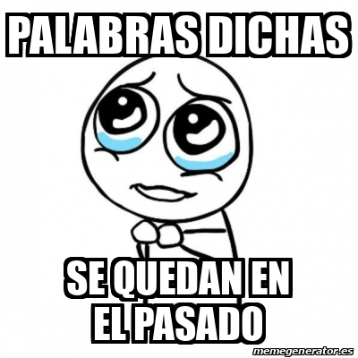 Meme Por favor - PALABRAS DICHAS SE QUEDAN EN EL PASADO - 31696041