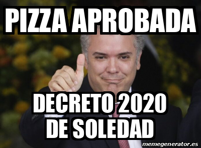 Meme Personalizado - pizza aprobada decreto 2020 de soledad - 31696117