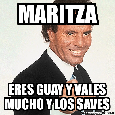 Meme Julio Iglesias - Maritza Eres guay y vales mucho y los saves ...