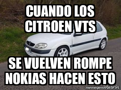 Meme Personalizado - cuando los citroen vts se vuelven rompe nokias ...