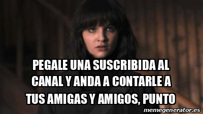 Meme Personalizado - pegale una suscribida al canal y anda a contarle a ...