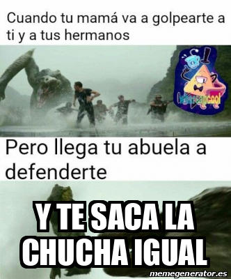 Meme Personalizado - y te saca la chucha igual - 31696291