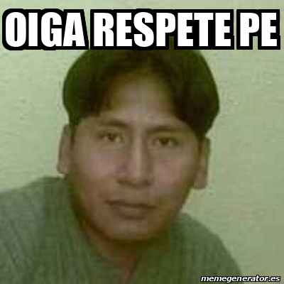 Meme Personalizado - Oiga respete pe - 31696828