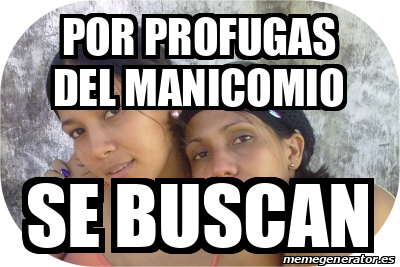 Meme Personalizado - POR PROFUGAS DEL MANICOMIO se buscan - 31696898
