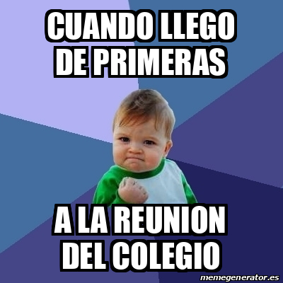 Meme Bebe Exitoso - CUANDO LLEGO DE PRIMERAS A LA REUNION DEL COLEGIO ...