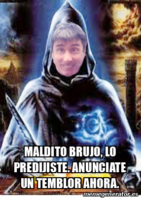 Meme Personalizado - maldito brujo, lo predijiste. anunciate un temblor ...
