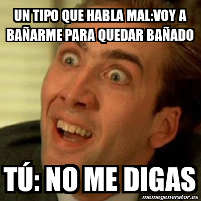 Meme No me digas - Un tipo que habla mal:voy a bañarme para quedar ...