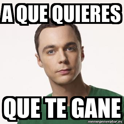 Meme Sheldon Cooper - A QUE QUIERES que te gane - 31698323