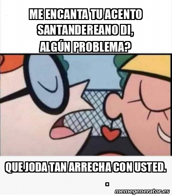 Meme Personalizado - Me encanta tu acento Santandereano di, algún ...