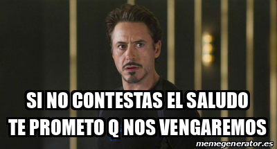 Meme Personalizado - si no contestas el saludo te prometo q nos ...