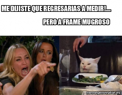 Meme Personalizado - Me dijiste que regresarias a medir!.... Pero a ...