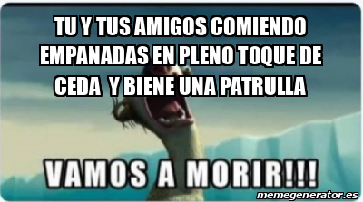 Meme Personalizado - tu y tus amigos comiendo empanadas en pleno toque ...