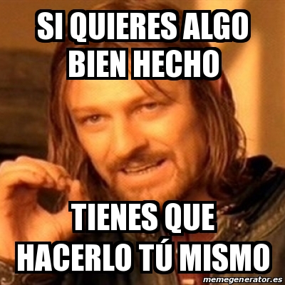 Meme Boromir - Si quieres algo bien hecho tienes que hacerlo tÃº mismo ...