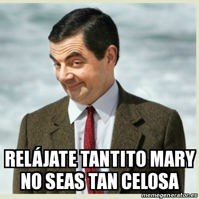 Meme Mr Bean - RelÃ¡jate tantito Mary no seas tan celosa - 31070838