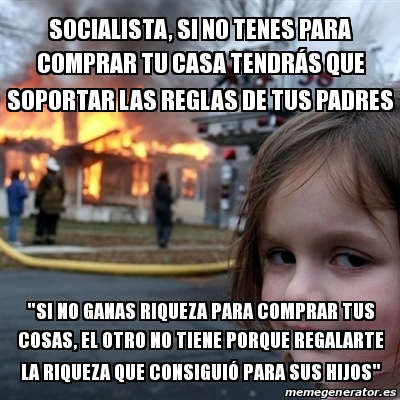 Meme Disaster Girl - socialista, si no tenes para comprar tu casa ...
