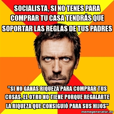 Meme House - socialista, si no tenes para comprar tu casa TENDRÃ S que ...