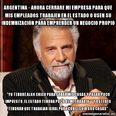 Meme Most interesting man - argentina - ahora cerrare mi empresa para ...