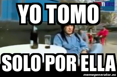 Meme Personalizado - YO TOMO SOLO POR ELLA - 31071669