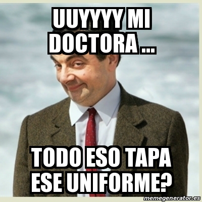 Meme Mr Bean - Uuyyyy mi doctora ... Todo eso tapa ese uniforme? - 31072921