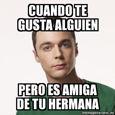 Meme Sheldon Cooper - cuando te gusta alguien pero es amiga de tu ...