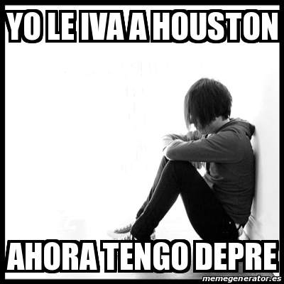 Meme First World Problems - Yo le iva a Houston Ahora tengo depre ...