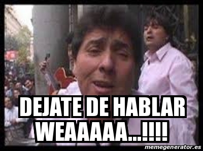 Meme Personalizado - DEJATE DE HABLAR WEAAAAA...!!!! - 31073362