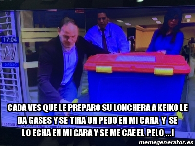 Meme Personalizado - cada ves que le preparo su lonchera a keiko le da ...
