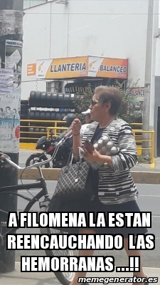 Meme Personalizado - a filomena la estan reencauchando LAS HEMORRANAS ...