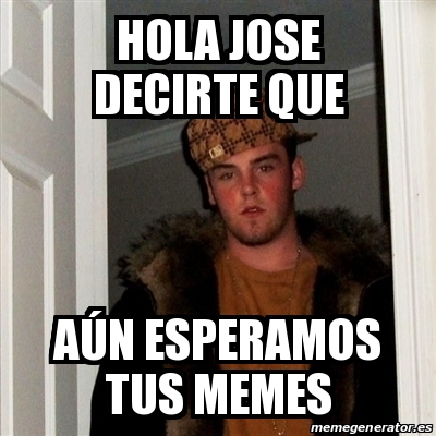 Meme Scumbag Steve - Hola Jose decirte que AÃºn esperamos tus memes ...
