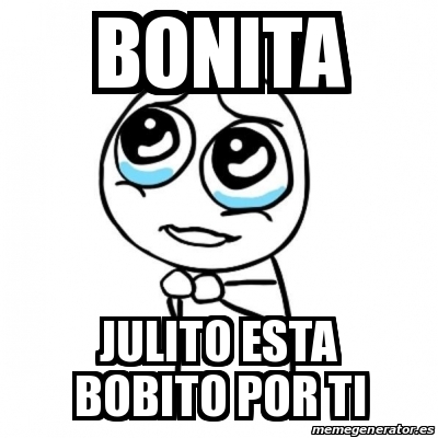 Meme Por favor - Bonita Julito esta bobito por ti - 31075306