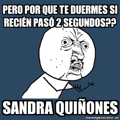 Meme Y U No - pERO POR QUE TE DUERMES SI RECIÃ‰N PASÃ“ 2 SEGUNDOS ...