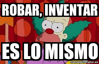 Meme Personalizado - robar, inventar ES LO MISMO - 31075569