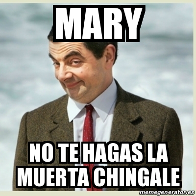 Meme Mr Bean - Mary No te hagas la muerta chingale - 31076593