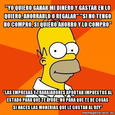 Meme Homer - "yo quiero ganar mi dinero y gastar en lo quiero ...