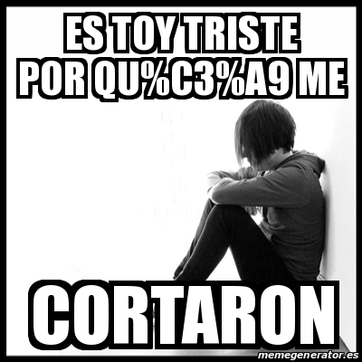 Meme First World Problems - es toy triste por qu%C3%A9 me cortaron ...