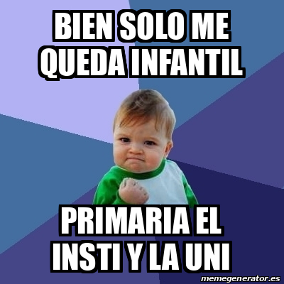 Meme Bebe Exitoso - bien solo me queda INFANTIL primaria el insti y la ...