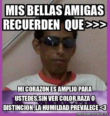 Meme Personalizado - MIS BELLAS AMIGAS RECUERDEN QUE >>> MI CORAZON ES ...